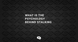 What Is The Psychology Behind Stalking & Its Impact On Victims?
